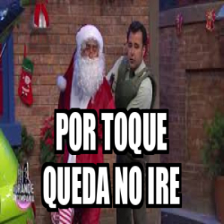 Meme Personalizado - Por toque queda no ire - 32115201