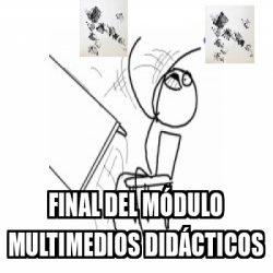 Meme Personalizado - FINAL DEL MÓDULO MULTIMEDIOS DIDÁCTICOS - 32115282