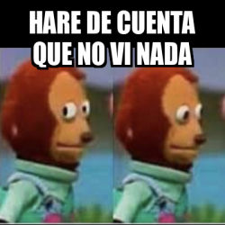 Meme Personalizado - Hare de cuenta que no vi nada - 32115539