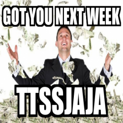Meme Personalizado - got you next week ttssjaja - 32116753