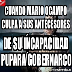 Meme Personalizado - Cuando Mario Ocampo culpa a sus antecesores de su ...