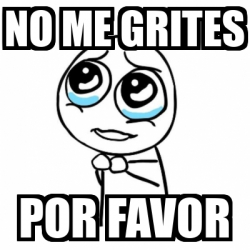 Meme Por favor - No me grites Por favor - 32116877