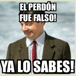 Meme Mr Bean - El perdón fue falso! Ya lo sabes! - 32117785