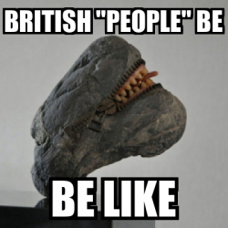 Meme Personalizado - BRITISH "PEOPLE" BE BE LIKE - 32117986