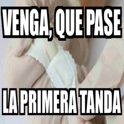 Meme Personalizado - Venga, que pase La primera tanda - 32118055