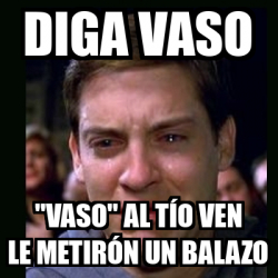 Meme crying peter parker - diga vaso ''vaso'' al tío ven le metirón un ...