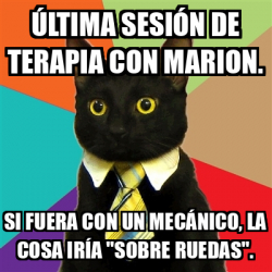 Meme Business Cat - última sesión de terapia con marion. si fuera con ...