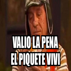 Meme Personalizado - vALIO LA PENA EL PIQUETE VIVI - 32119508