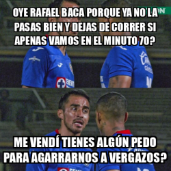 Meme Personalizado - Oye Rafael Baca porque ya no la pasas bien y dejas ...