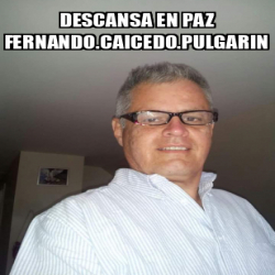 Meme Personalizado - Descansa en paz Fernando.Caicedo.pulgarin - 32120780