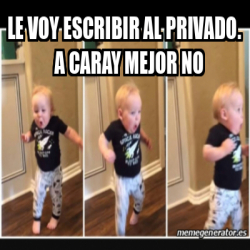 Meme Personalizado - Le voy escribir al privado. a caray mejor no ...