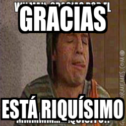 Meme Personalizado - GRACIAS ESTÁ RIQUÍSIMO - 32122088