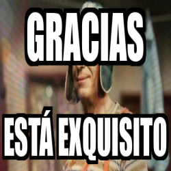 Meme Personalizado - GRACIAS ESTÁ EXQUISITO - 32122099