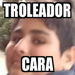 Meme Personalizado - troleador cara - 32122747