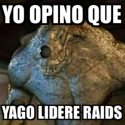 Meme Personalizado - Yo opino que yago lidere raids - 32123102