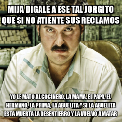 Meme Personalizado - MIJA DIGALE A ESE TAL JORGITO QUE SI NO ATIENTE ...