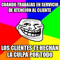 Meme Troll - CUANDO TRABAJAS EN SERVICIO DE ATENCIÓN AL CLIENTE LOS ...