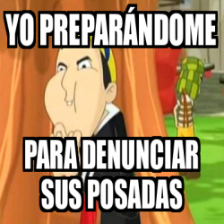 Meme Personalizado - Yo preparándome Para denunciar sus posadas - 32124197