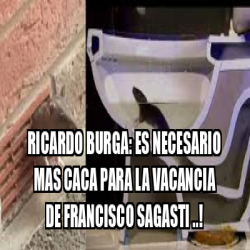 Meme Personalizado - ricardo burga: es necesario mas caca para la ...