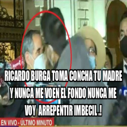 Meme Personalizado - RICARDO BURGA TOMA CONCHA TU MADRE Y NUNCA ME VOEN ...