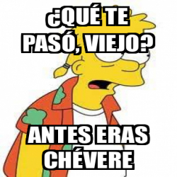Meme Personalizado - ¿Qué te pasó, viejo? Antes eras chévere - 32126203
