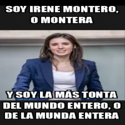 Meme Personalizado - soy Irene montero, o montera y soy la más tonta ...