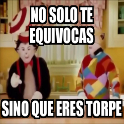 Meme Personalizado - No solo te equivocas sino que eres torpe - 32128250