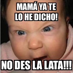 Meme Bebe furioso - Mamá ya te lo he dicho! No des la lata!!! - 32128578