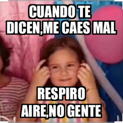 Meme Personalizado - Cuando te dicen,me caes mal Respiro aire,no gente ...