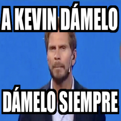 Meme Personalizado - A KEVIN DÁMELO DÁMELO SIEMPRE - 32129374