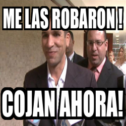 Meme Personalizado - me las robaron ! Cojan ahora! - 32130036
