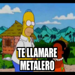 Meme Personalizado - te llamare metalero - 32130680