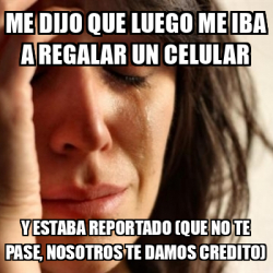 Meme Problems - ME DIJO QUE LUEGO ME IBA A REGALAR UN CELULAR Y ESTABA ...