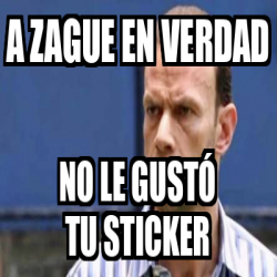 Meme Personalizado - A Zague en verdad No le gustó tu sticker - 32130863