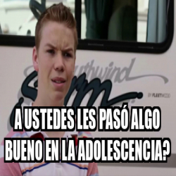 Meme Personalizado - a ustedes les pasó algo bueno en la adolescencia ...