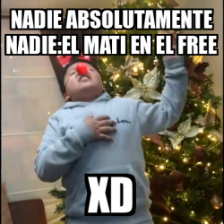 Meme Personalizado - Nadie absolutamente nadie:el mati en el free Xd ...