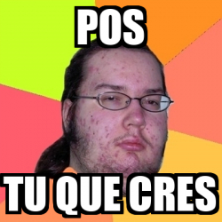 Meme Friki - pos tu que cres - 32132469