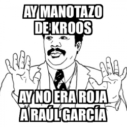 Meme Ay Si - Ay manotazo de kroos Ay no era roja a Raúl García - 32132626