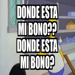 Meme Personalizado - DONDE ESTA MI BONO?? DONDE ESTA MI BONO? - 32132894