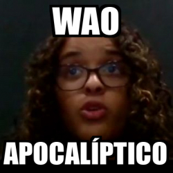 Meme Personalizado - Wao Apocalíptico - 32133861