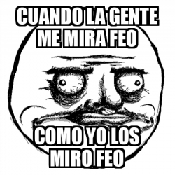 Meme Me Gusta - cuando la gente me mira feo como yo los miro feo - 32134826