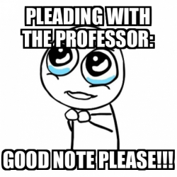 Meme Por favor - Pleading with the professor: Good note please ...