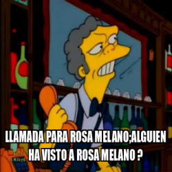 Meme Personalizado - LLAMADA PARA rosa melano;alguien ha visto a rosa ...