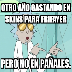 Meme Personalizado - Otro año gastando en skins para frifayer Pero no ...