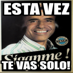 Meme Personalizado - esta vez te vas solo! - 32137217