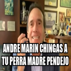 Meme Personalizado - andre marin chingas a tu perra madre pendejo ...
