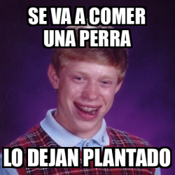Meme Bad Luck Brian - Se va a comer una perra lo dejan plantado - 32138462