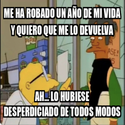 Meme Personalizado - Me ha robado un año de mi vida y quiero que me lo devuelva Ah... lo hubiese ...