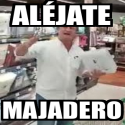 Meme Personalizado - Aléjate Majadero - 32139481