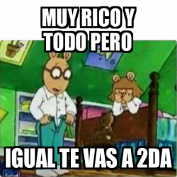 Meme Personalizado - Muy rico y todo pero Igual te vas a 2da - 32139615